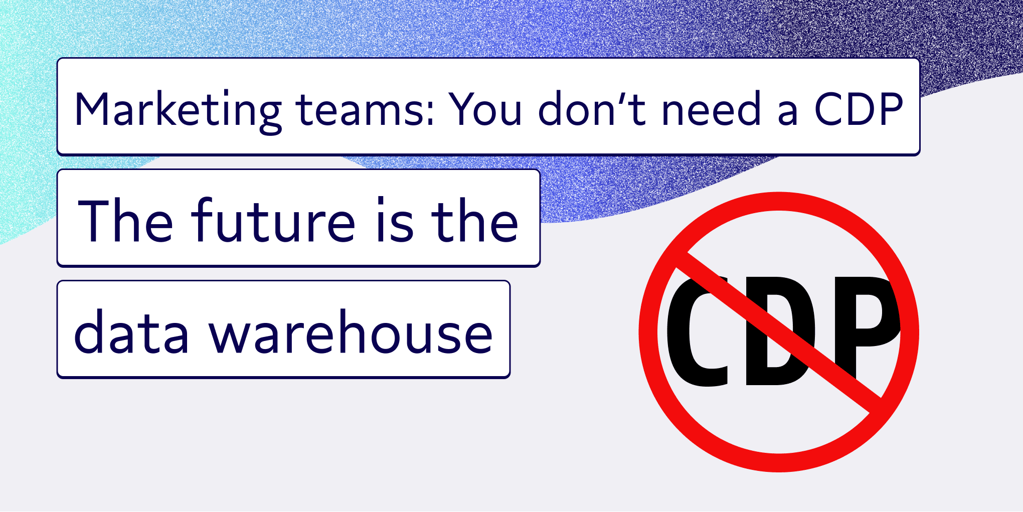 Marketing teams: You don't need a CDP. The future is the data warehouse ...