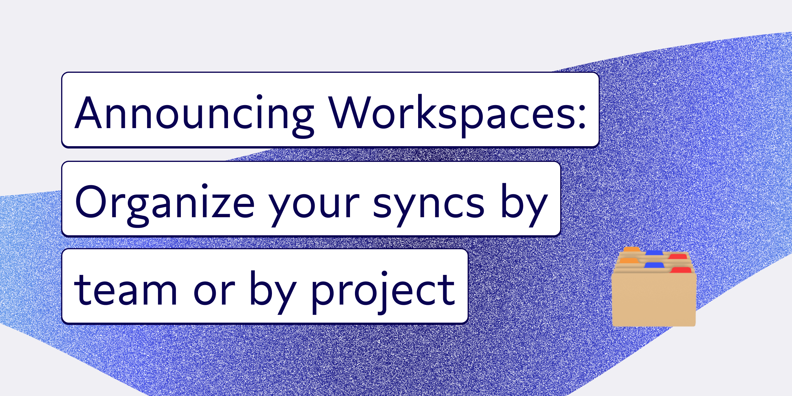 Introducing Workspaces: Organize your syncs by team or project