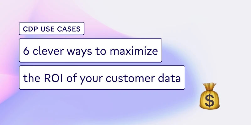 CDP Use Cases: 6 Clever Ways to Maximize ROI of Customer Data