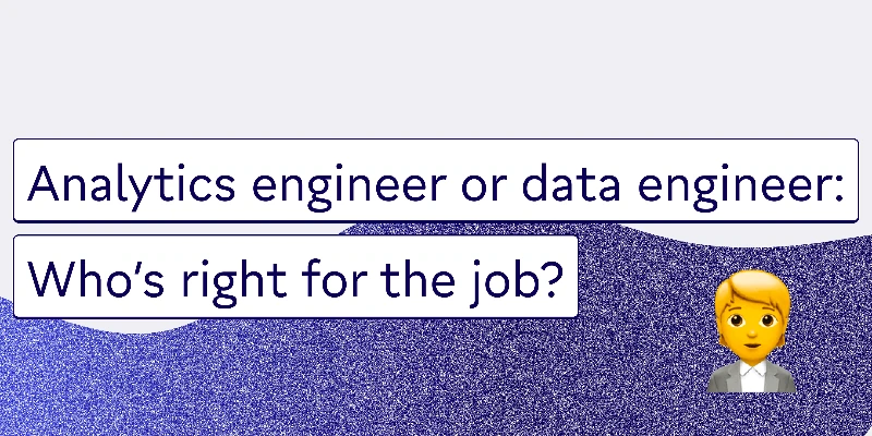 Analytics engineer or data engineer: Who's right for the job? | Census
